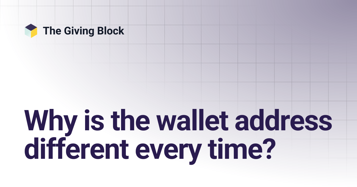 Why is the wallet address different every time? | The Giving Block